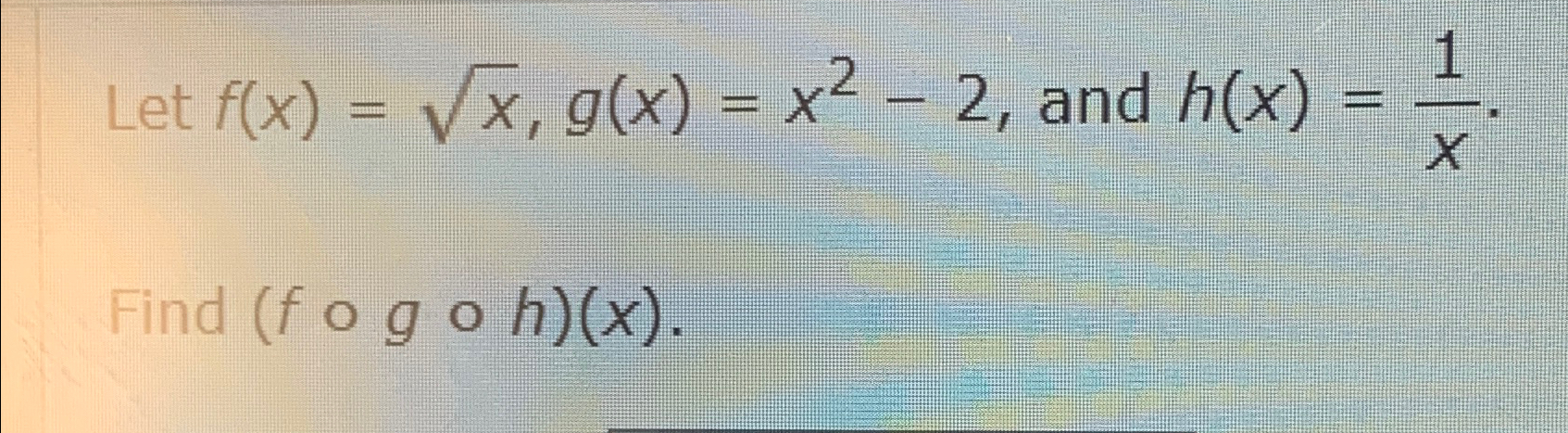Solved Let f(x)=x2,g(x)=x2-2, ﻿and h(x)=1x ﻿Find (f@g@h)(x). | Chegg.com