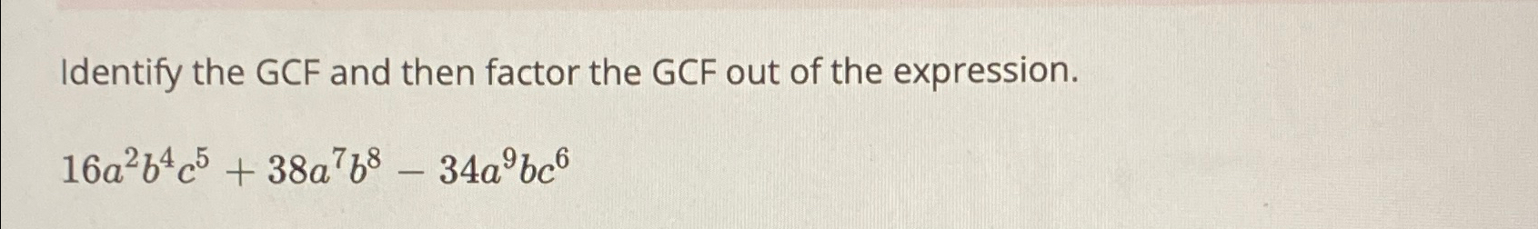 Solved Identify the GCF and then factor the GCF out of the | Chegg.com