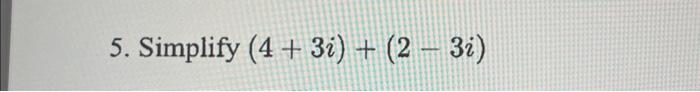 Solved 5. Simplify (4+3i)+(2−3i) | Chegg.com