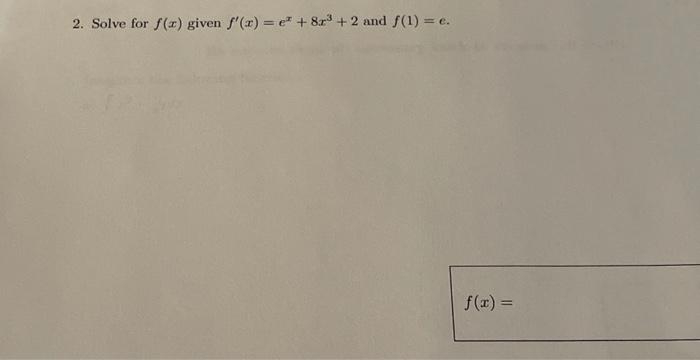 Solved 2. Solve for f(x) given f′(x)=ex+8x3+2 and f(1)=e. | Chegg.com