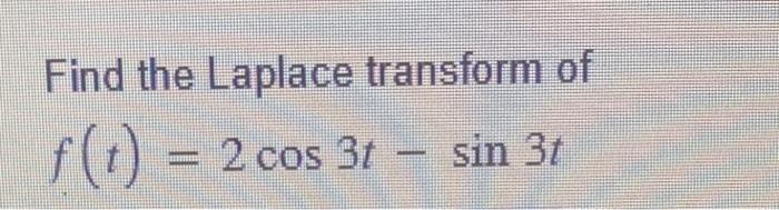 Solved Find the Laplace transform of f(t)=2cos3t−sin3t | Chegg.com