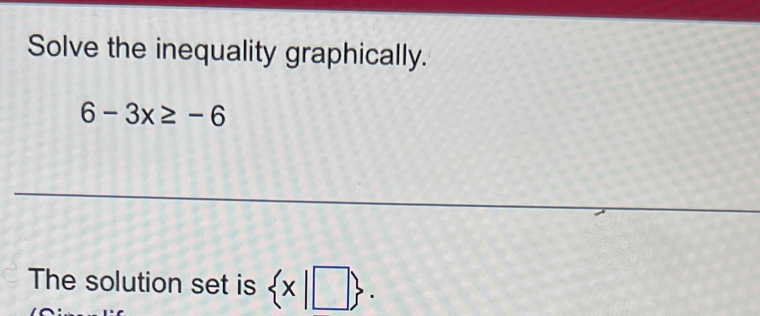 Solved Solve the inequality graphically.6-3x≥-6The solution | Chegg.com