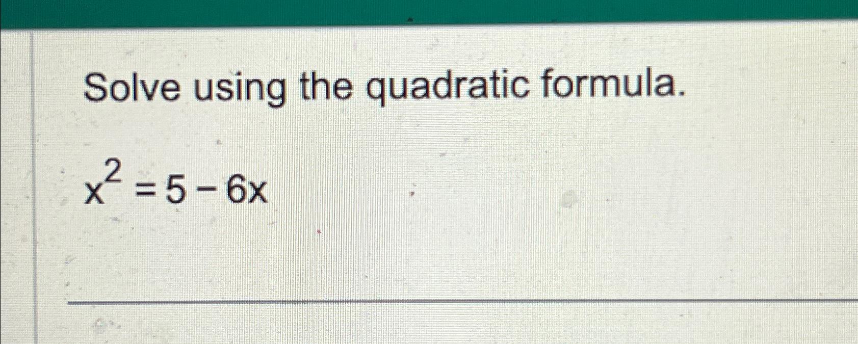 Solved Solve using the quadratic formula.x2=5-6x | Chegg.com