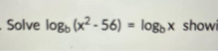 Solved Solve logb(x2−56)=logbx showi | Chegg.com