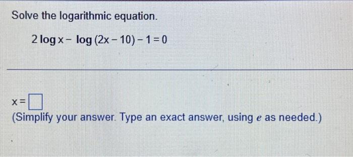 Solved Solve the logarithmic equation. 2logx−log(2x−10)−1=0 | Chegg.com