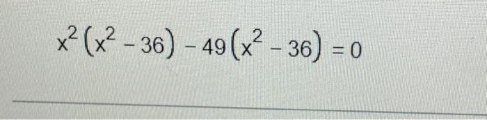 Solved x²(x²-36) -49 (x²-36)=0 | Chegg.com