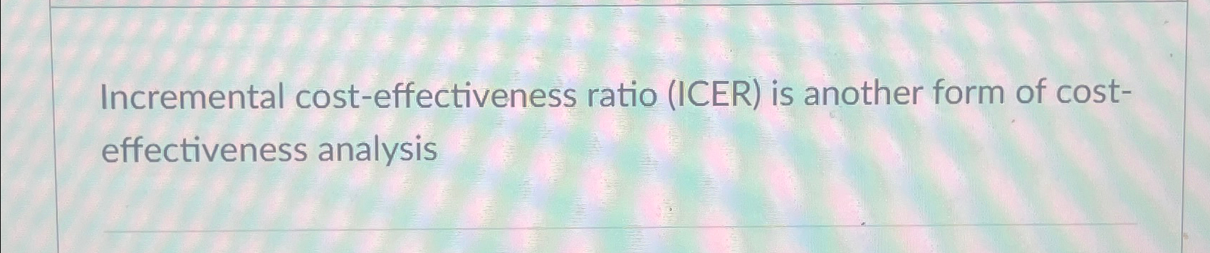 Solved Incremental cost-effectiveness ratio (ICER) ﻿is | Chegg.com