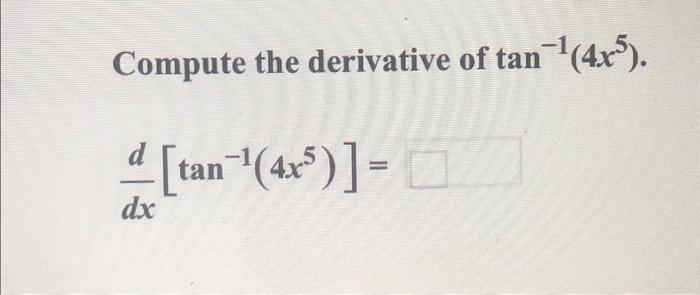 Solved Compute the derivative of tan ¹(4x5). d [tan¯¹(4x³)] | Chegg.com