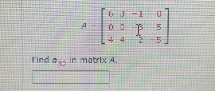 Solved A=⎣⎡604304−1−3205−5⎦⎤ Find a32 in matrix A. | Chegg.com