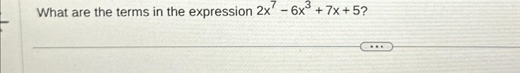Solved What are the terms in the expression 2x7-6x3+7x+5 ? | Chegg.com