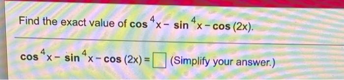 Solved Find the exact value of cos 4x - sin 4x-cos (2x). cos | Chegg.com