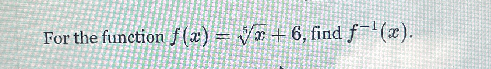 Solved For the function f(x)=x5+6, ﻿find f-1(x). | Chegg.com