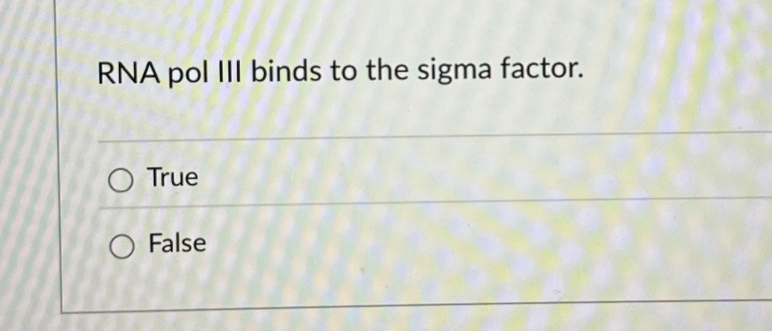 Solved RNA pol III binds to the sigma factor.TrueFalse | Chegg.com