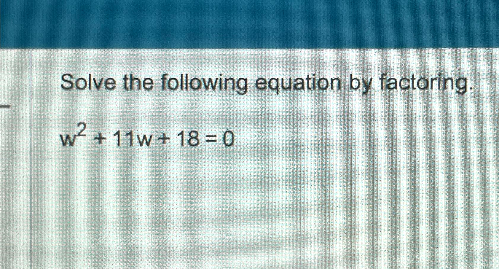 Solved Solve the following equation by factoring.w2+11w+18=0 | Chegg.com