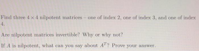 Solved Find three 4 x 4 nilpotent matrices - one of index 2, | Chegg.com Solved Find three 4 x 4 nilpotent matrices - one of index 2, | Chegg.com