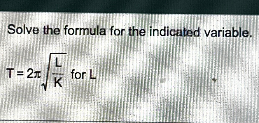 Solved Solve the formula for the indicated variable.T=2πLK2 | Chegg.com