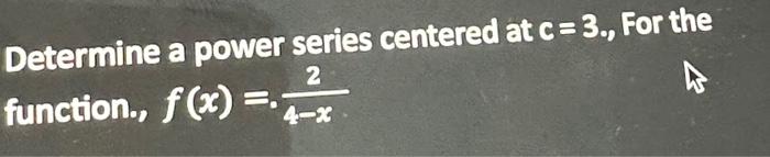 Solved Determine a power series centered at c=3, For the | Chegg.com