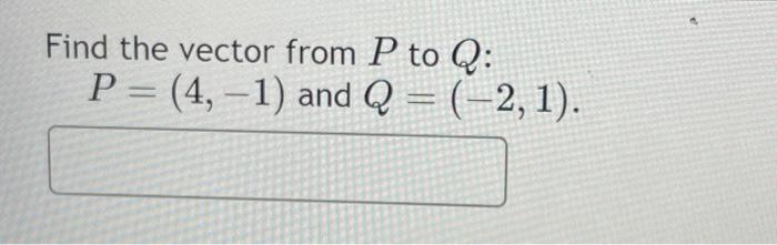 Solved Find the vector from P to Q: P= (4,-1) and Q = (-2, | Chegg.com