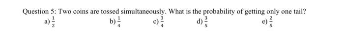 Solved Question 5: Two coins are tossed simultaneously. What | Chegg.com