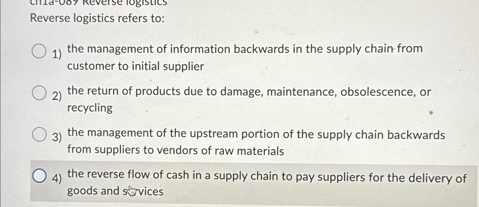 Solved Reverse logistics refers to:the management of | Chegg.com