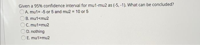 Solved Given a 95% confidence interval for mu1-mu2 as (-5, | Chegg.com