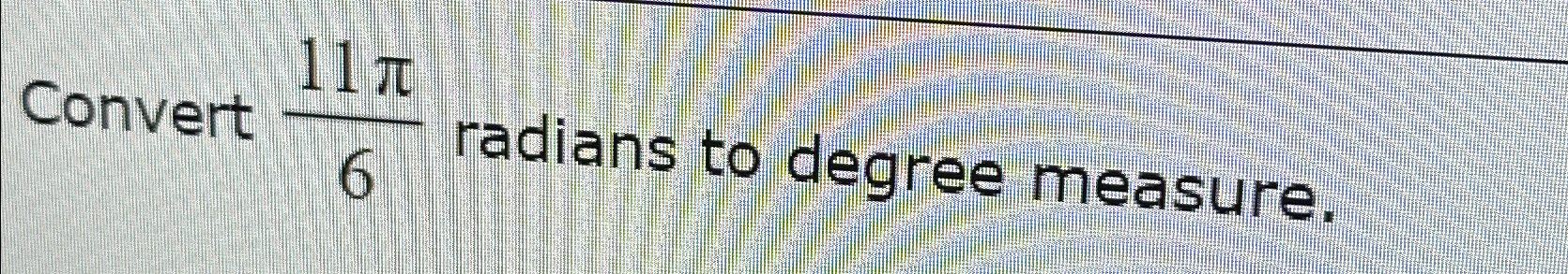 Solved Convert 11π6 ﻿radians to degree measure. | Chegg.com