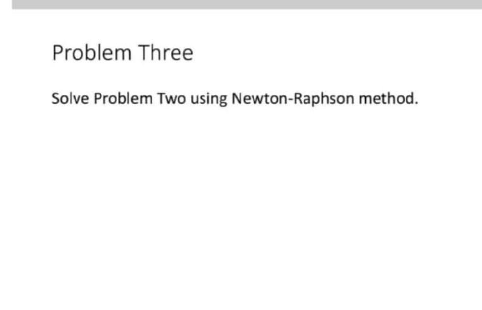 Solved Problem Three Solve Problem Two using Newton-Raphson | Chegg.com