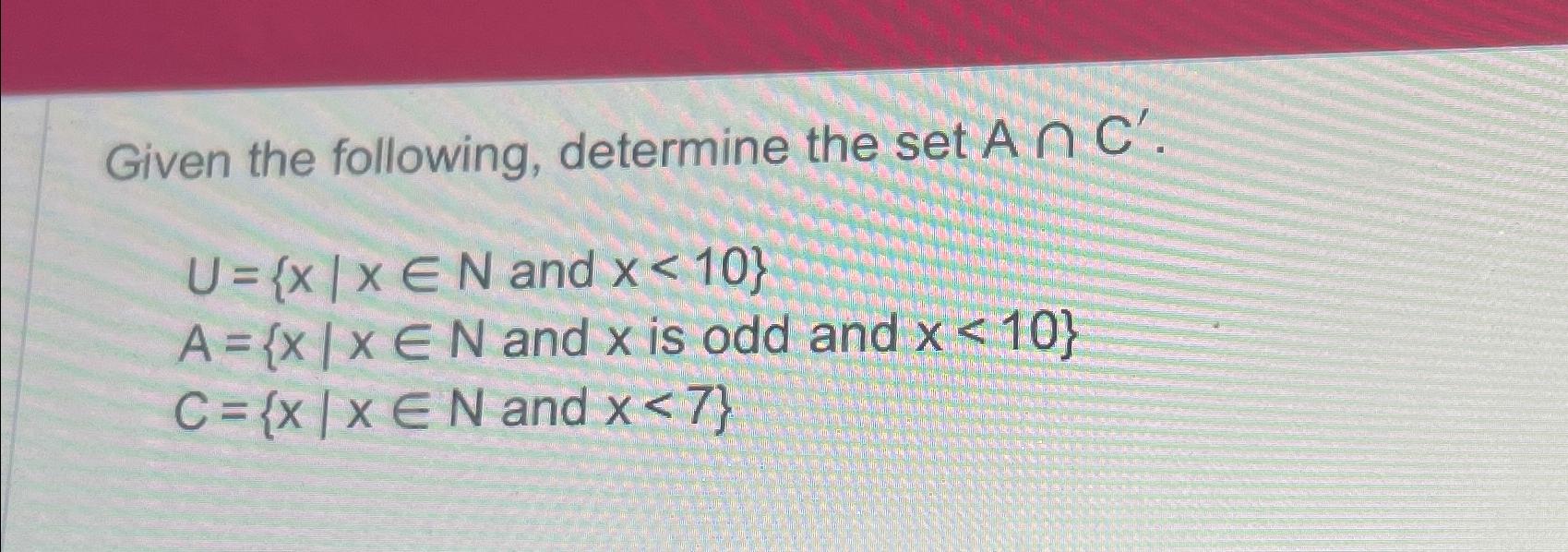 Solved Given the following, determine the set A∩C'.U={x|xinN | Chegg.com