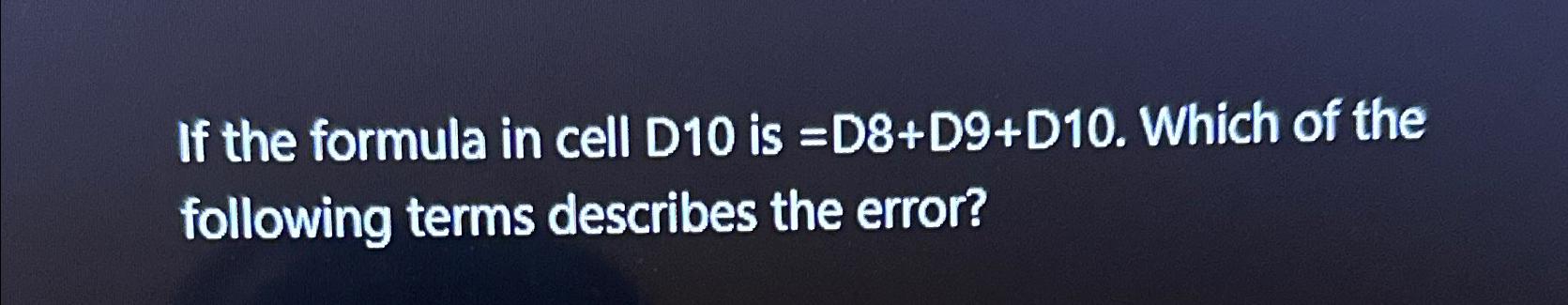 Solved If the formula in cell D10 ﻿is =D8+D9+D10. ﻿Which of | Chegg.com