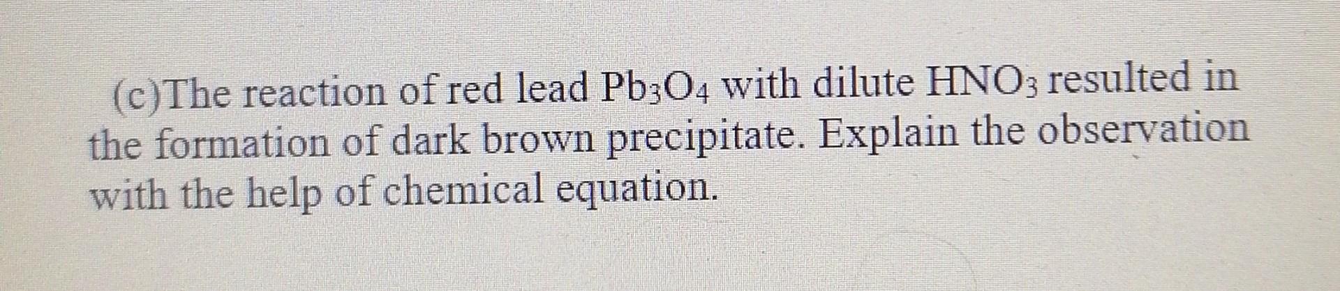 Solved (c)The reaction of red lead Pb3O4 with dilute HNO3 | Chegg.com