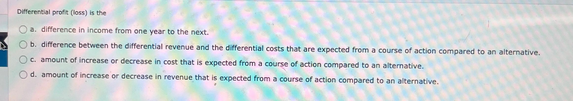 Solved Differential profit (loss) ﻿is thea. ﻿difference in | Chegg.com