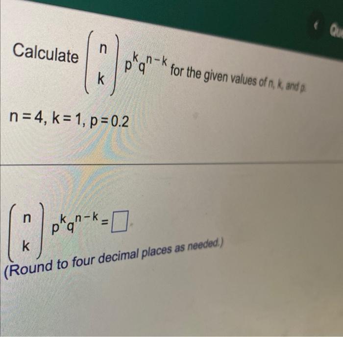 Solved Calculate (nk)pkqn−k for the given values of n,k, and | Chegg.com