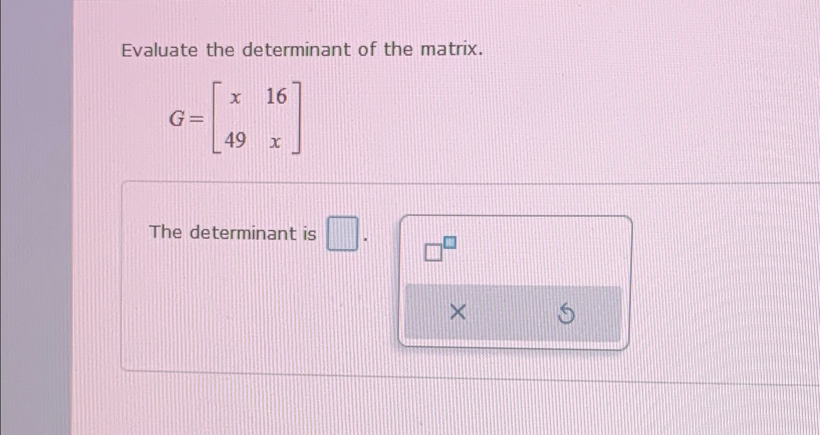 Solved Evaluate the determinant of the matrix.G=[x1649x]The | Chegg.com