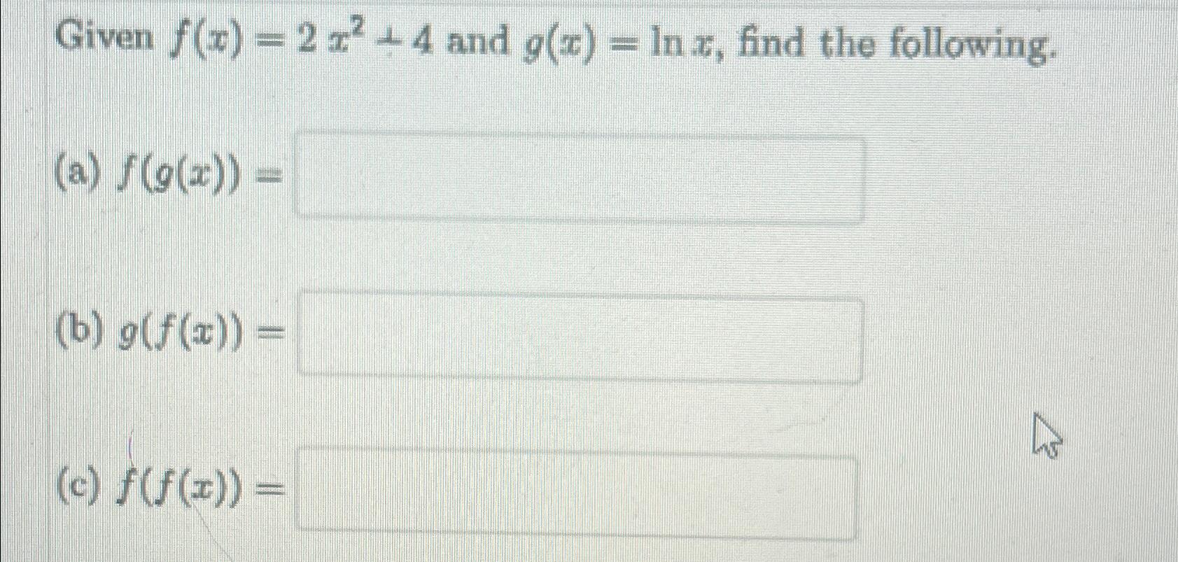 Solved Given f(x)=2x2+4 ﻿and g(x)=lnx, ﻿find the | Chegg.com