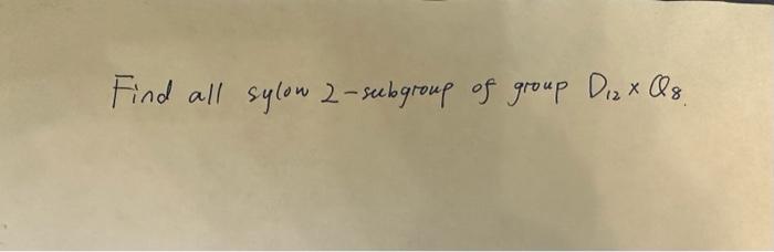 Solved Find all sylow 2 -subgroup of group D12×Q8 | Chegg.com