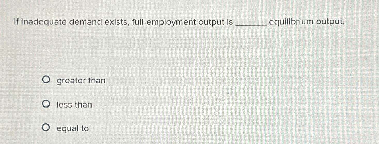 Solved If inadequate demand exists, full-employment output | Chegg.com
