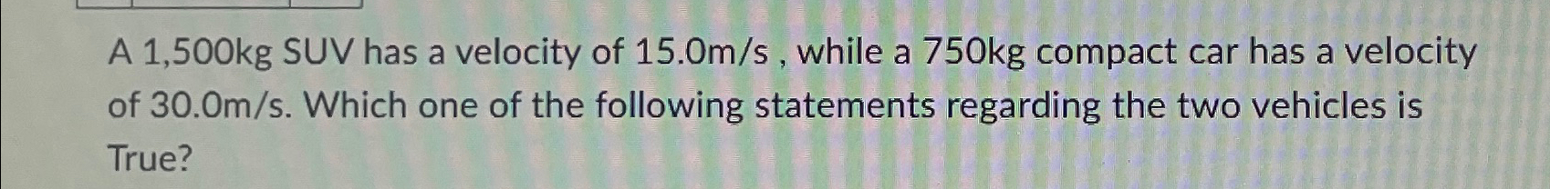 Solved A 1,500kg ﻿SUV has a velocity of 15.0ms, ﻿while a | Chegg.com