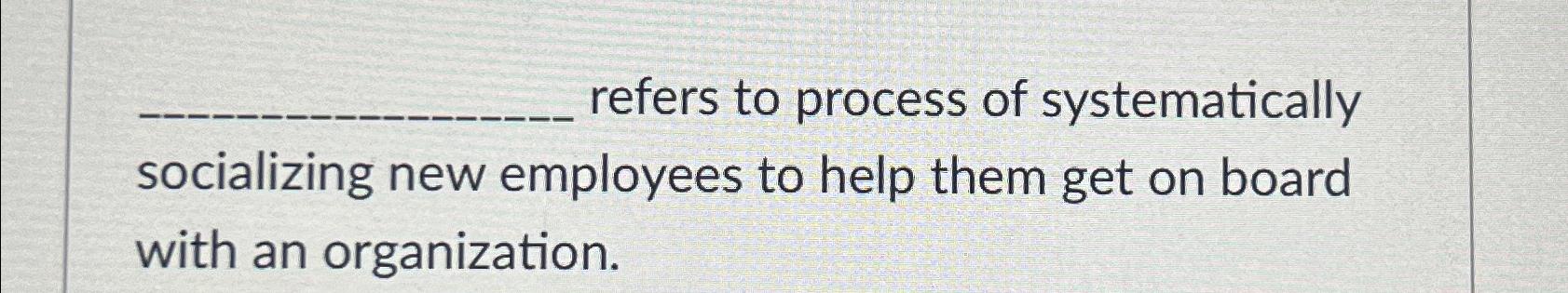 Solved refers to process of systematically socializing new | Chegg.com