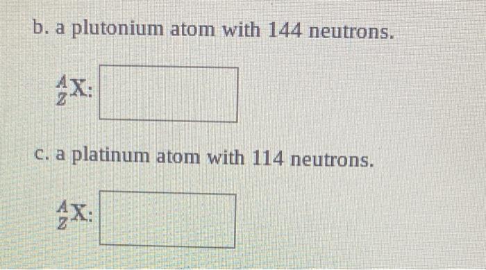 Solved b. a plutonium atom with 144 neutrons. c. a platinum | Chegg.com