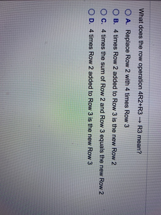 Solved What does the row operation 4R2+R3 R3 mean? O A. | Chegg.com