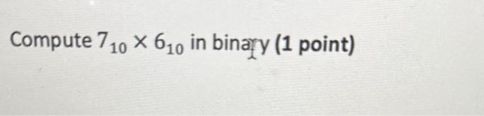 Compute 710×610 in binary ( 1 point) | Chegg.com