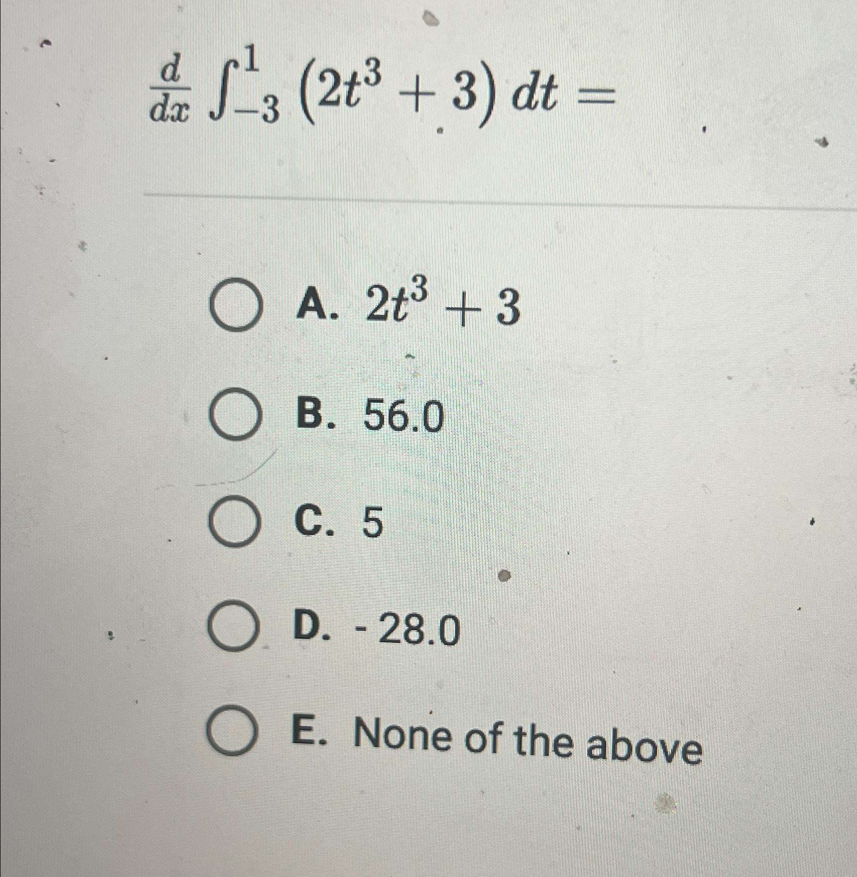 Solved ddx∫-31(2t3+3)dt=A. 2t3+3B. 56.0C. 5D. -28.0E. ﻿None | Chegg.com