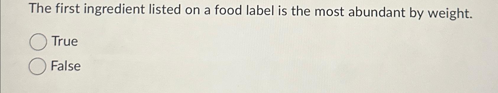 Solved The first ingredient listed on a food label is the | Chegg.com