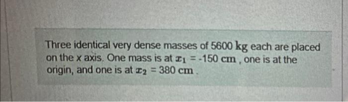 Solved Three identical very dense masses of 5600 kg each are | Chegg.com