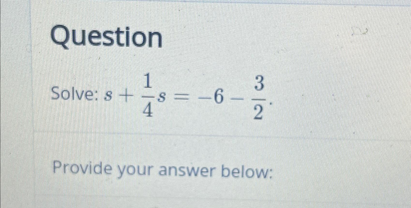 Solved QuestionSolve: s+14s=-6-32.Provide your answer below: | Chegg.com