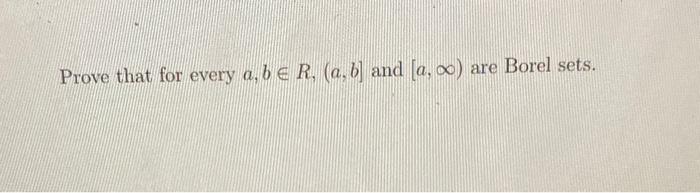 Solved Prove that for every a,b∈R,(a,b] and [a,∞) are Borel | Chegg.com