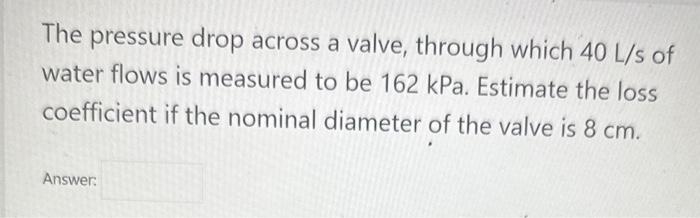 Solved The pressure drop across a valve, through which 40 | Chegg.com