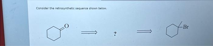 Solved Consider the retrosynthetic sequence shown below. | Chegg.com Solved Consider the retrosynthetic sequence shown below. | Chegg.com