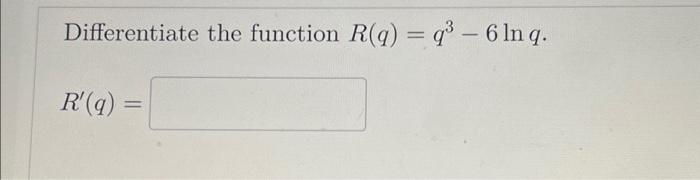 Solved Differentiate the function R(q) = q³ - 6 ln q. R'(q) | Chegg.com