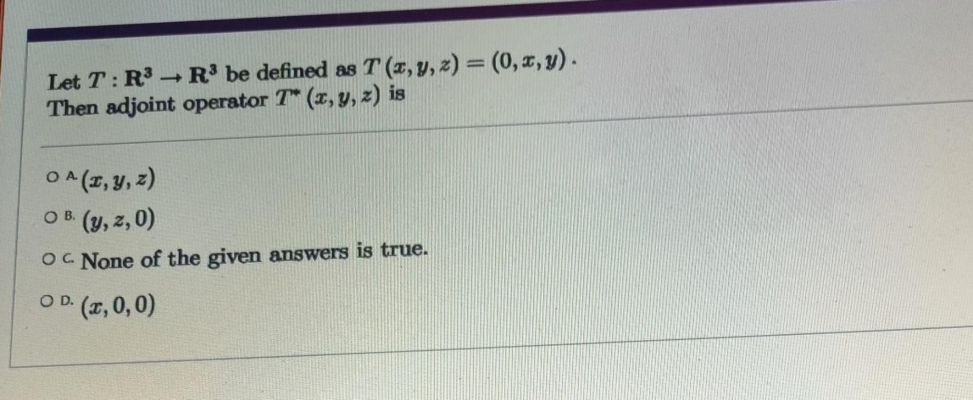 Solved Let T:R3→R3 be defined as T(x,y,z)=(0,x,y). Then | Chegg.com